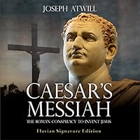Caesar's Messiah: The Roman Conspiracy to Invent Jesus by Joseph Atwill