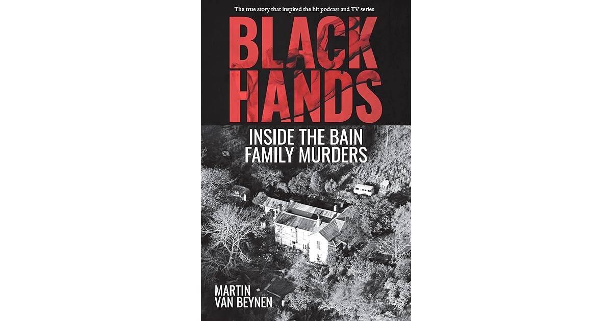 Black Hands: Inside the Bain Family Murders by Martin Van Beynen