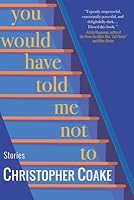 You Would Have Told Me Not To: Stories by Christopher Coake