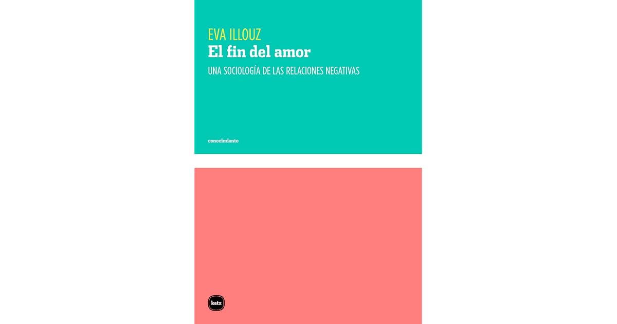 El fin del amor: Una sociología de las relaciones negativas by Eva Illouz