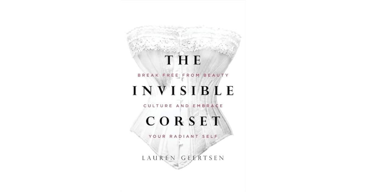 The Invisible Corset: Break Free from Beauty Culture and Embrace Your ...