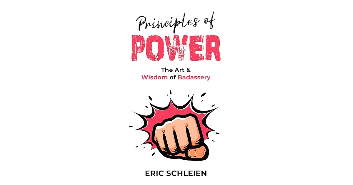 Principles Of Power: The Art & Wisdom Of Badassery by Eric Schleien