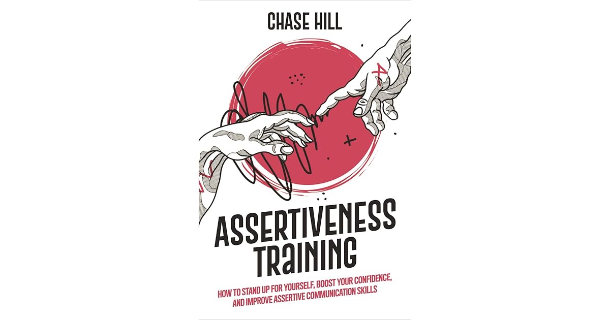 Assertiveness Training: How to Stand Up for Yourself, Boost Your Confidence, and Improve ...