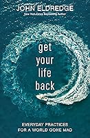 Get Your Life Back: Everyday Practices for a World Gone Mad by John ...