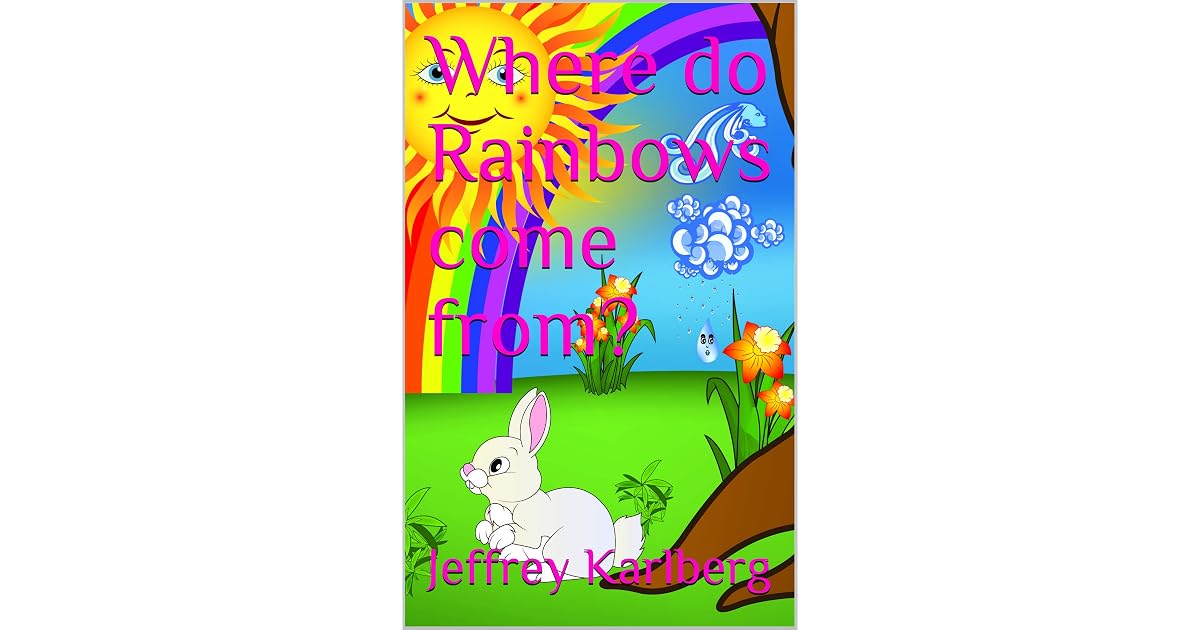 Where do Rainbows come from? by Jeffrey Karlberg