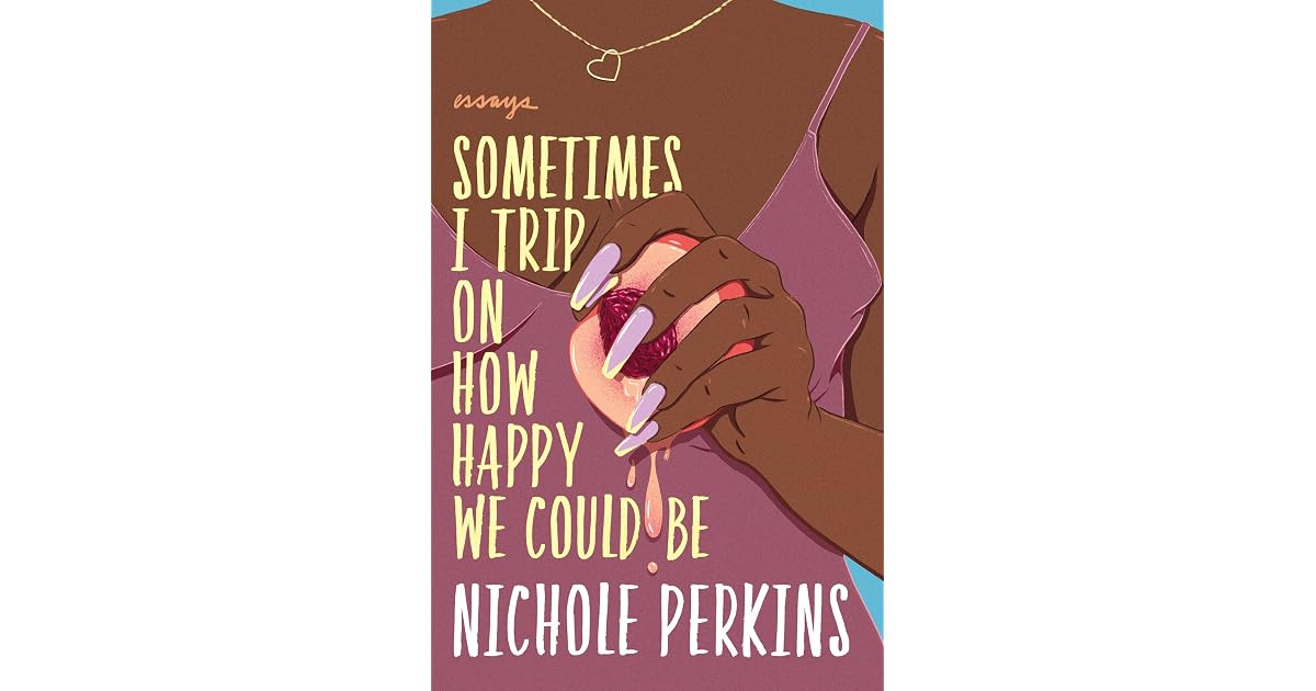 Sometimes I Trip On How Happy We Could Be by Nichole Perkins