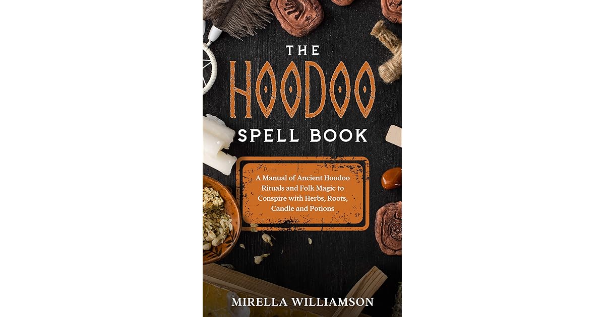 The Hoodoo Spell Book: A Manual of Ancient Hoodoo Rituals and Folk ...