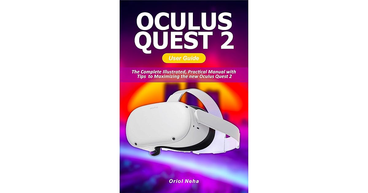 Oculus Quest 2 User Guide: The Complete Illustrated, Practical Manual with Tips to Maximizing ...