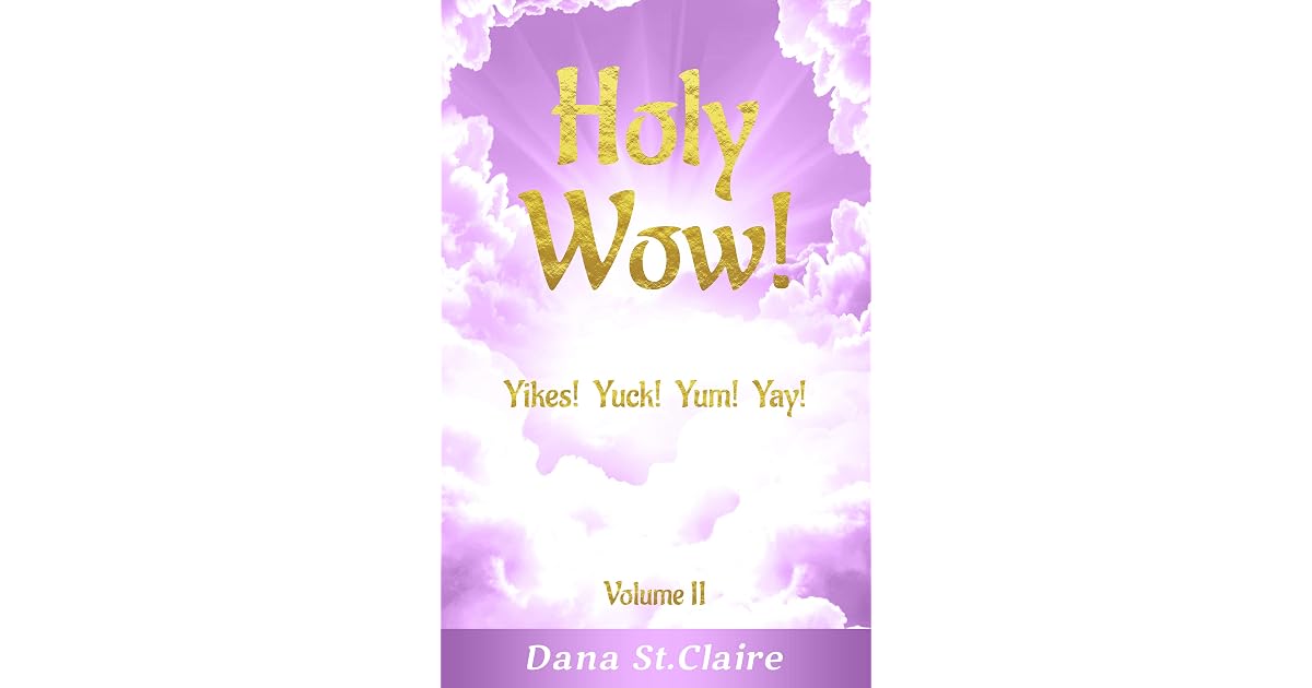 Holy Wow! : Yikes! Yuck! Yum! Yay! by Dana St.Claire