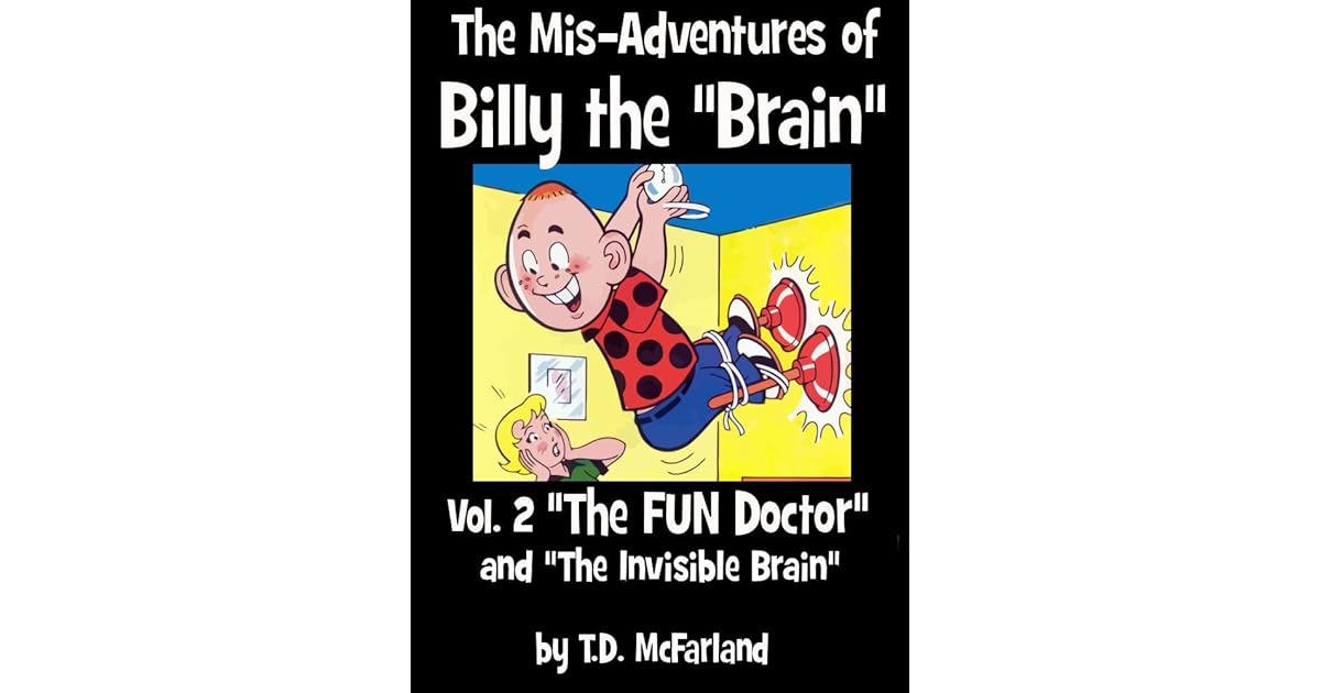 The Mis-Adventures of BILLY the BRAIN: Vol.2 "The FUN Doctor" and "The Invisible Brain" by T.D ...