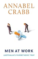 Men at Work: Australia’s Parenthood Trap by Annabel Crabb
