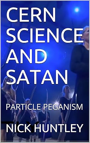 CERN SCIENCE AND SATAN: PARTICLE PEGANISM by Nick Huntley