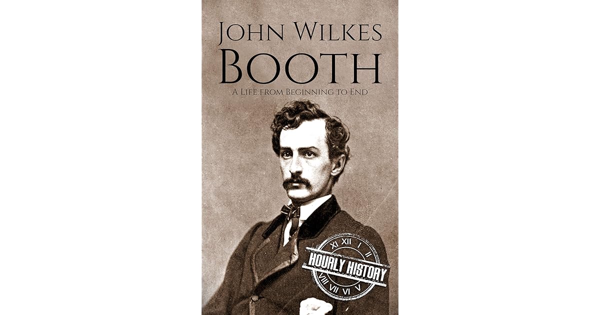 John Wilkes Booth: A Life from Beginning to End by Hourly History