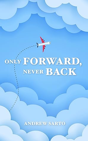 Only Forward, Never Back by Andrew Sarto