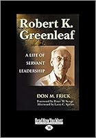 Robert K. Greenleaf: A Life of Servant Leadership by Don M. Frick