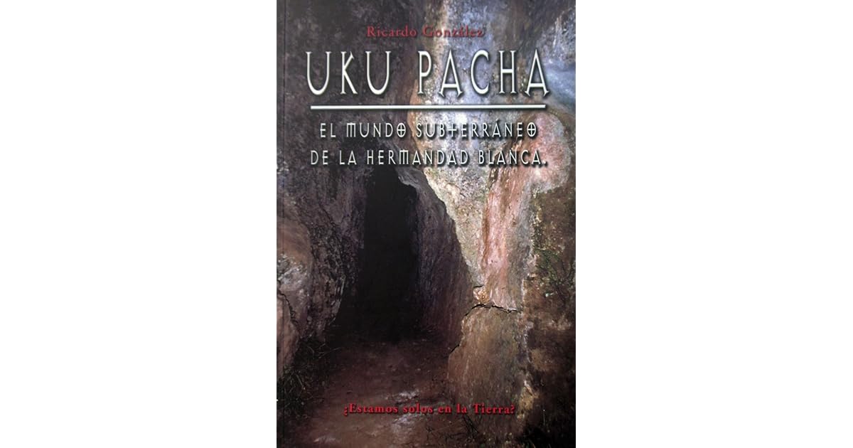 Uku Pacha: El Mundo Subterráneo de la Hermandad Blanca by Ricardo Gonzalez