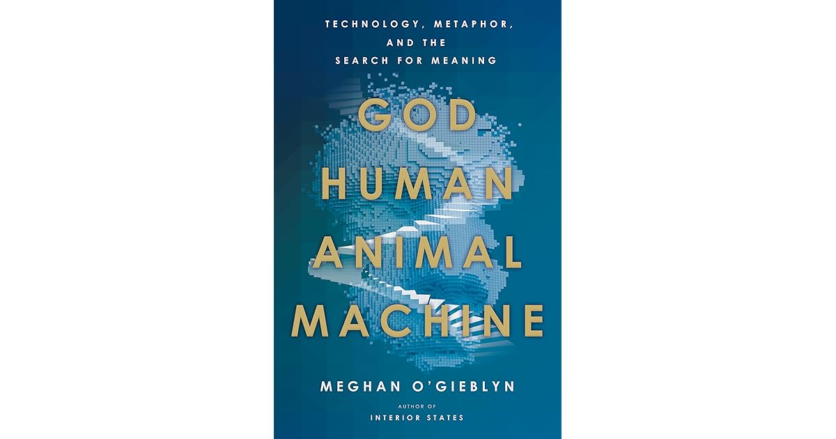 God, Human, Animal, Machine: Technology, Metaphor, and the Search for ...