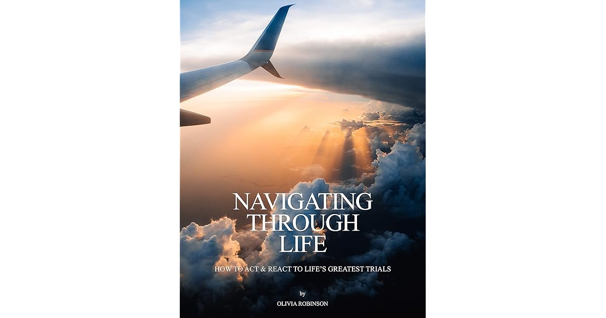 Navigating Through Life: How to Act and React To Life's Greatest Trials ...