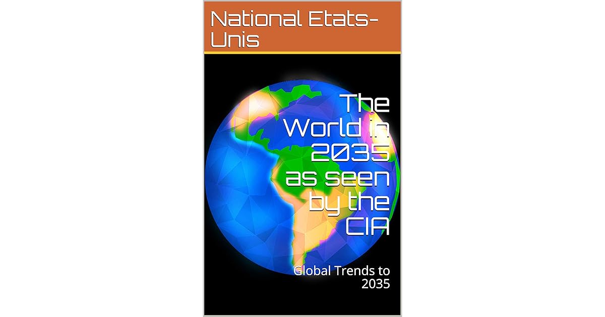 The World in 2035 as seen by the CIA: Global Trends to 2035 by National ...