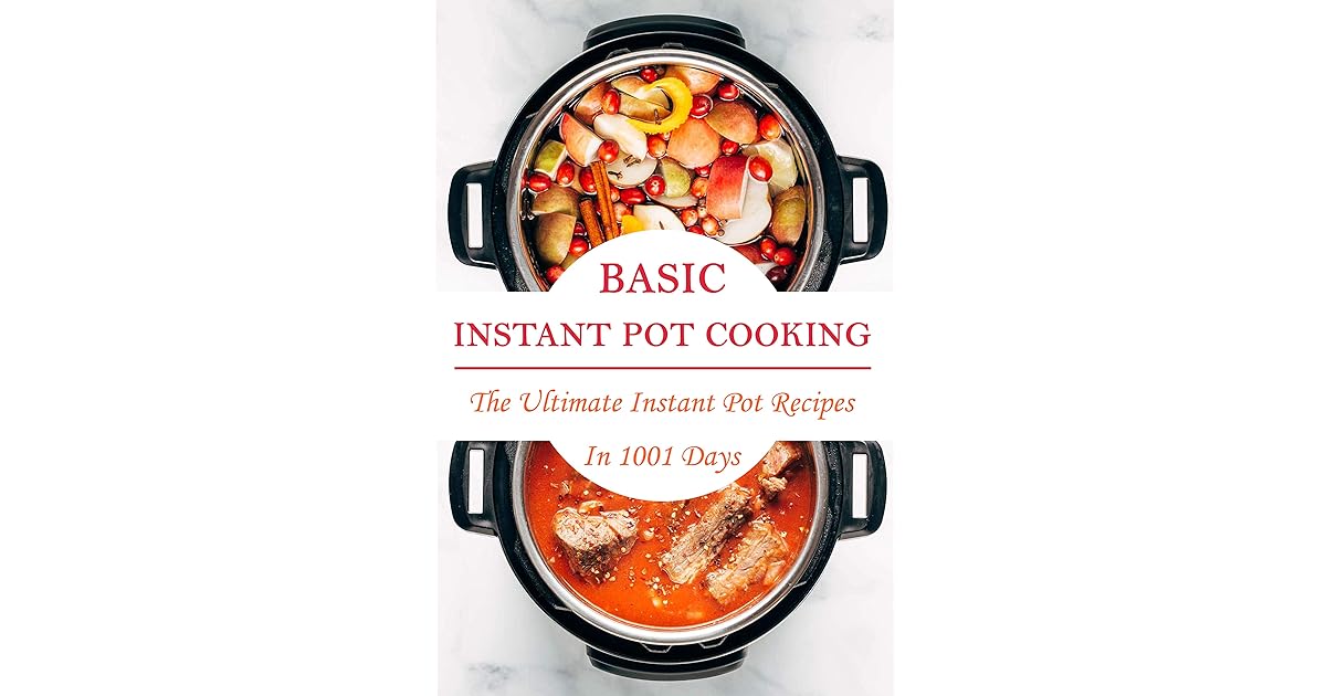Basic Instant Pot Cooking: The Ultimate Instant Pot Recipes In 1001 ...