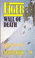 Eiger: Wall of Death by Arthur J. Roth