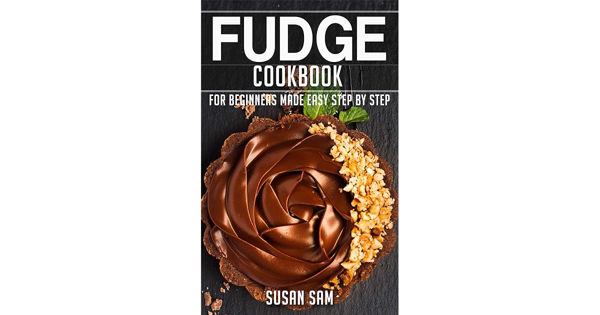 FUDGE COOKBOOK: BOOK3, FOR BEGINNERS MADE EASY STEP BY STEP by Susan Sam