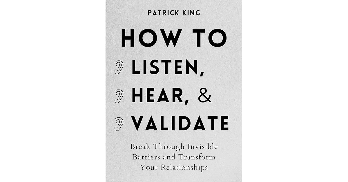How to Listen, Hear, and Validate: Break Through Invisible Barriers and ...
