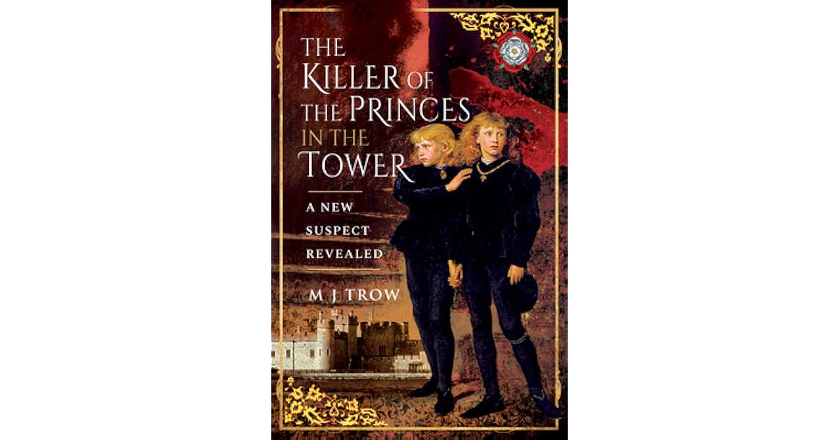 The Killer of the Princes in the Tower: A New Suspect Revealed by M.J. Trow