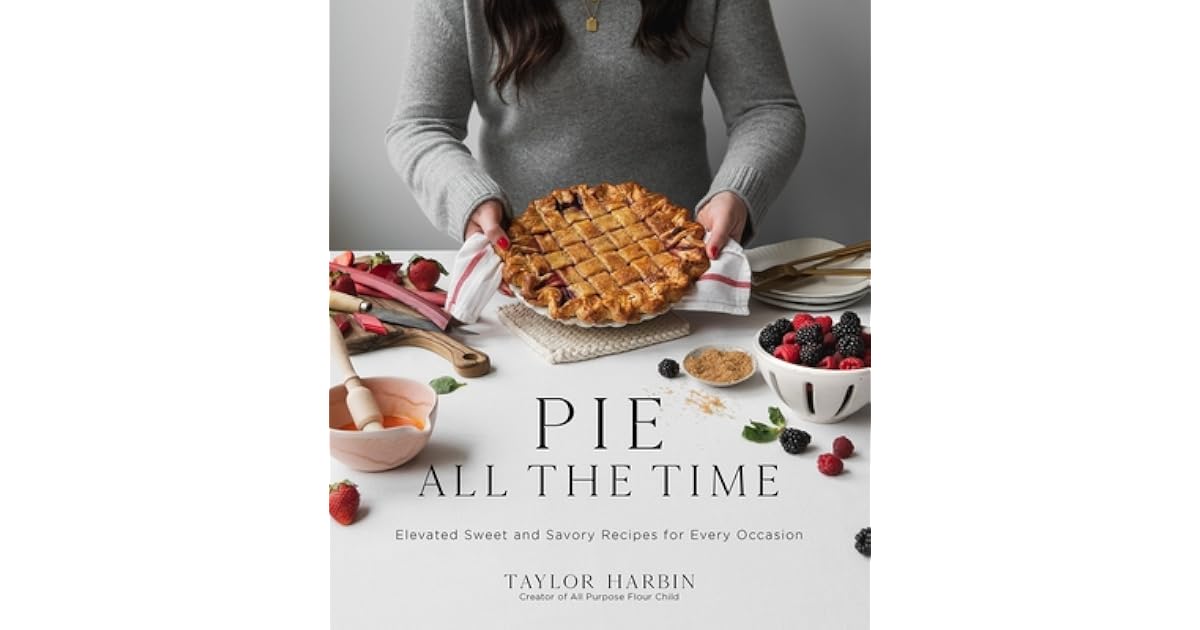 Pie All the Time: Elevated Sweet and Savory Recipes for Every Occasion ...