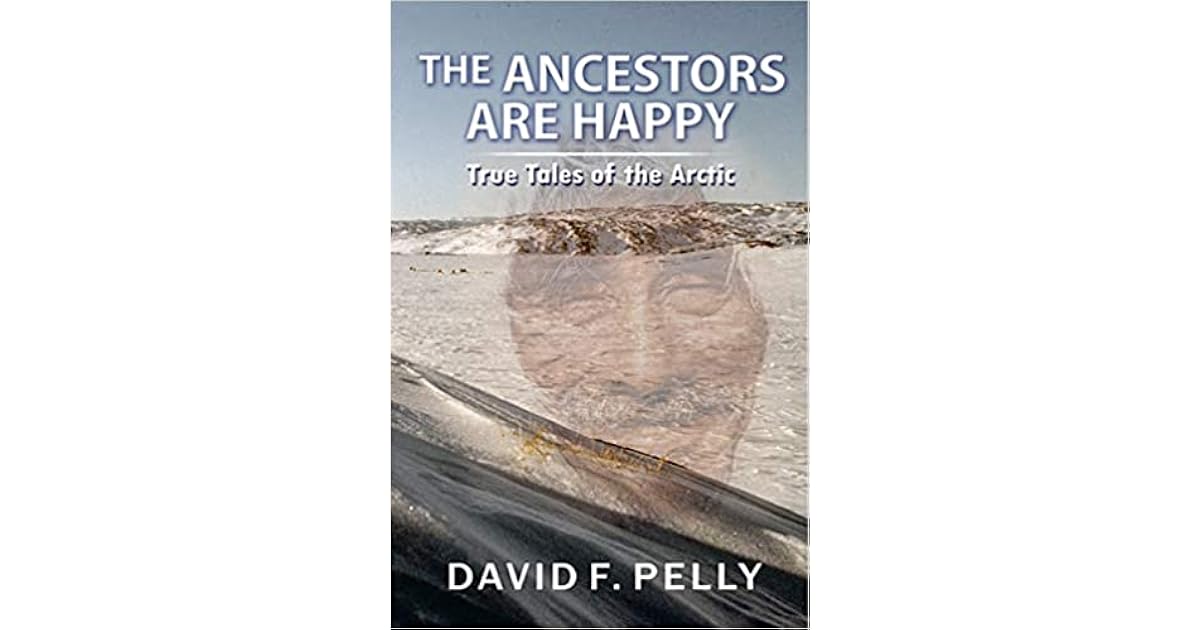 The Ancestors Are Happy: True Tales of the Arctic by David F. Pelly