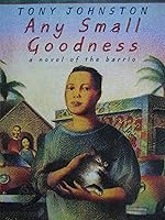 Any Small Goodness: A Novel of the Barrio by Tony Johnston