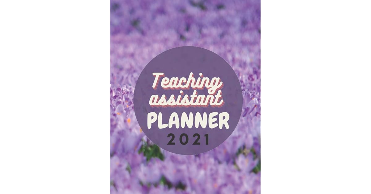 Teaching Assistant Planner 2021: Fully Dated Calendar A Weekly Monthly ...