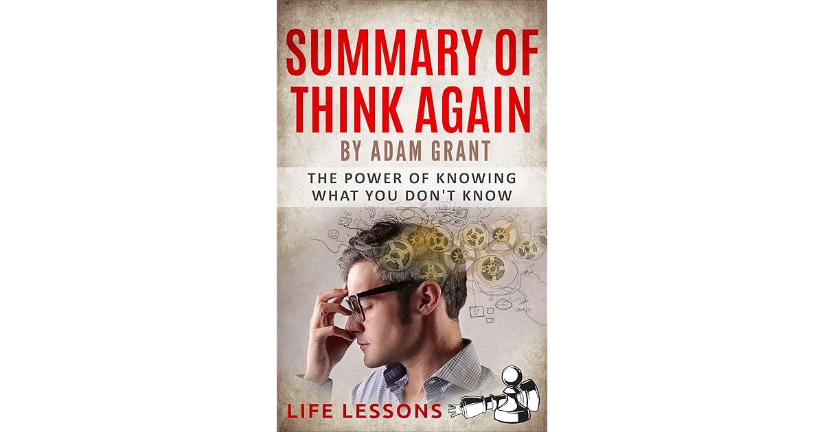 Summary of Think Again by Adam Grant: The Power of Knowing What You Don ...