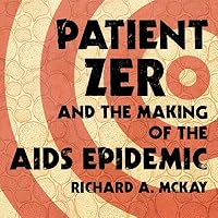 Patient Zero and the Making of the AIDS Epidemic by Richard A. McKay