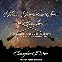 Those Turbulent Sons of Freedom: Ethan Allen's Green Mountain Boys and ...