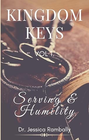 Kingdom Keys : Vol. 1 Serving and Humility by Dr. Jessica Rambally