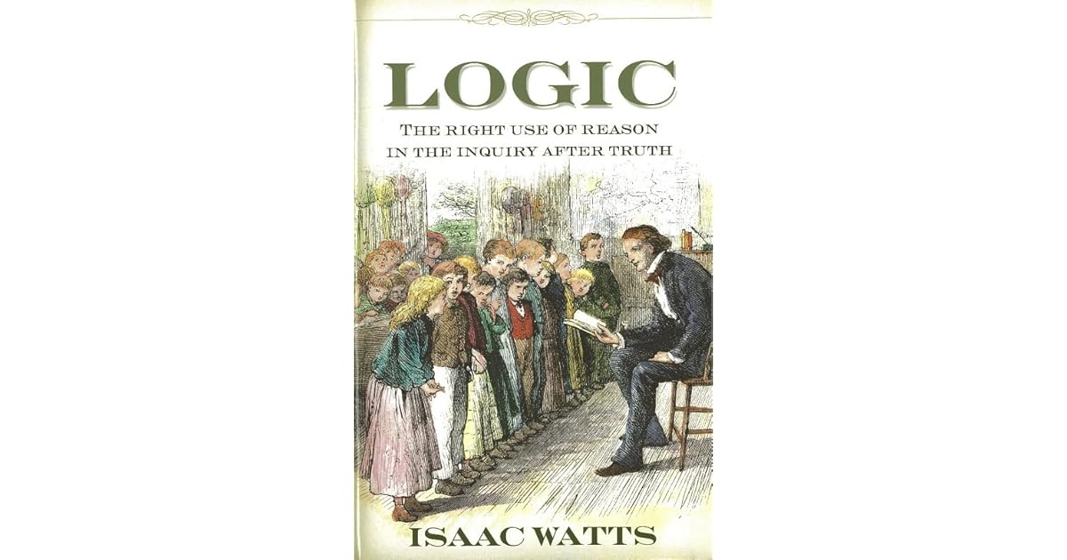 Logic: The Right Use of Reason in the Inquiry After Truth by Isaac Watts