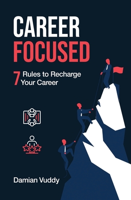 Career Focused: 7 Rules to Recharge Your Career by Damian Vuddy