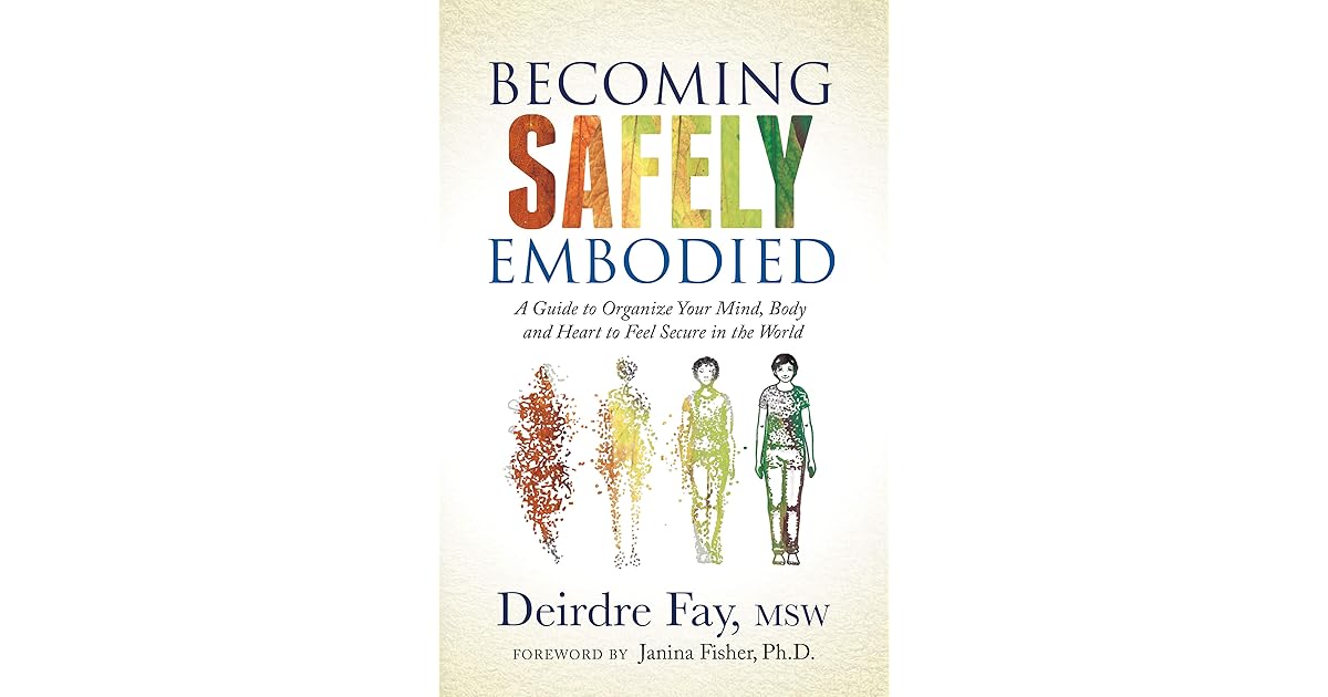 Becoming Safely Embodied: A Guide to Organize Your Mind, Body and Heart ...