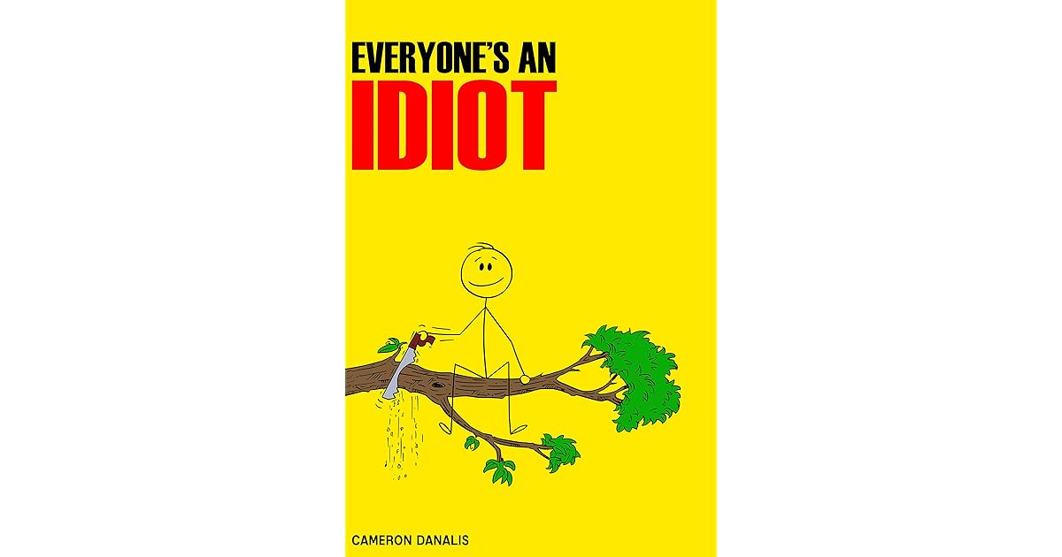 Everyone's an Idiot: An explanation of why everyone is, and how not to ...
