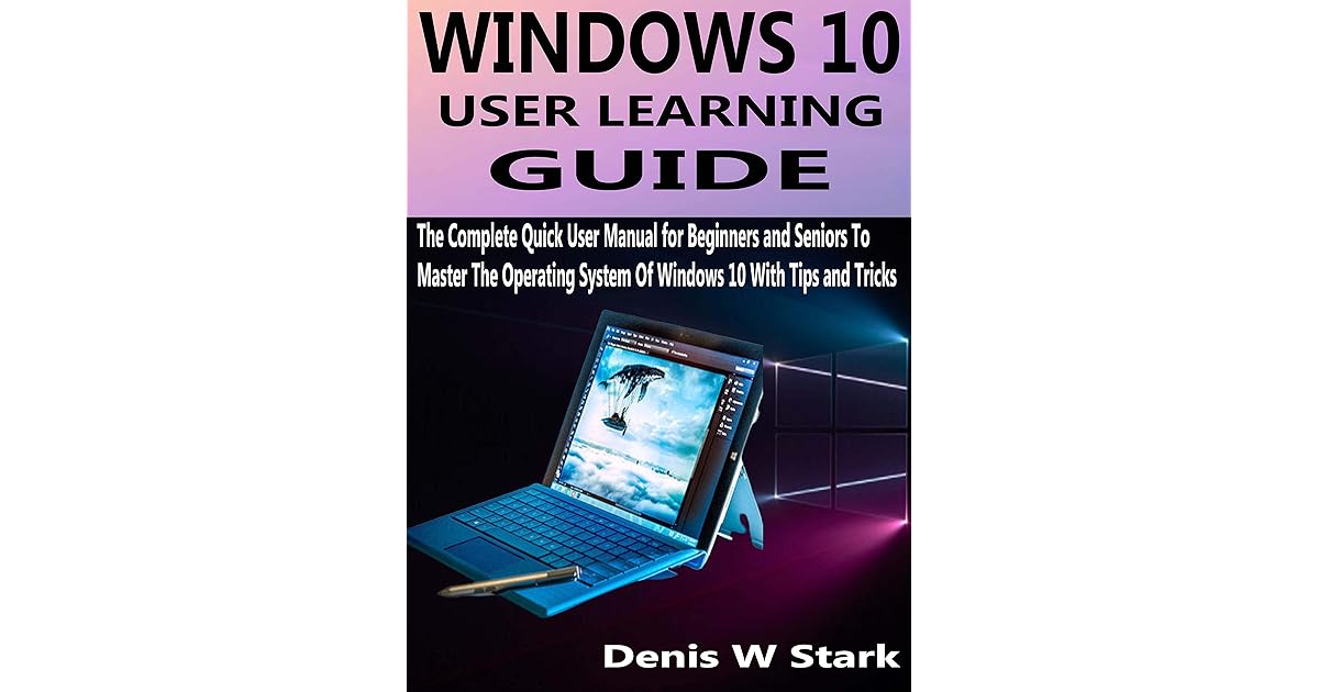 WINDOWS 10 USER LEARNING GUIDE: The Complete Quick User Manual for ...