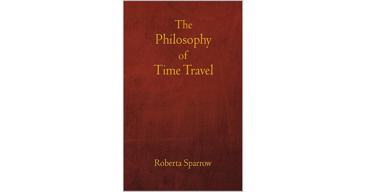 The Philosophy of Time Travel: Philosophy, Ethics, and Method for Time ...