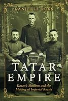 Tatar Empire: Kazan's Muslims and the Making of Imperial Russia by ...