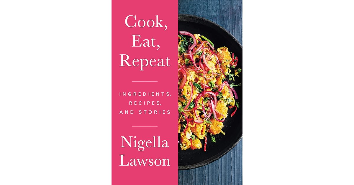Cook, Eat, Repeat: Ingredients, Recipes, and Stories by Nigella Lawson