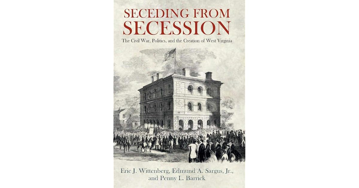 Seceding from Secession: The Civil War, Politics, and the Creation of ...
