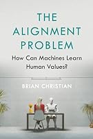 The Alignment Problem: Machine Learning and Human Values by Brian Christian