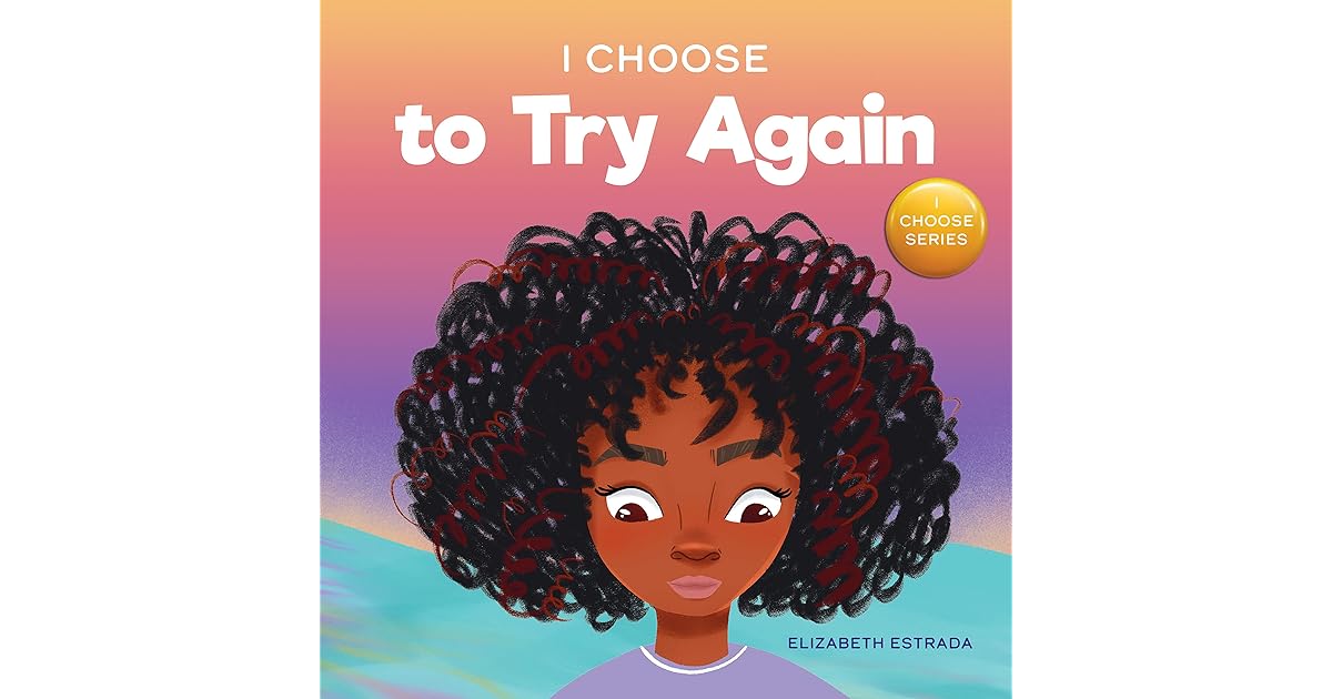 I Choose to Try Again: A Colorful, Picture Book About Perseverance and ...