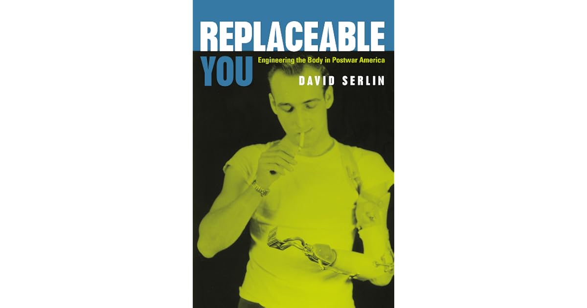 Replaceable You: Engineering the Body in Postwar America by David Serlin