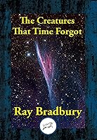 The Creatures That Time Forgot by Ray Bradbury