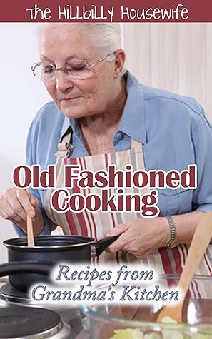 Old-Fashioned Cooking - Recipes From Grandma's Kitchen: A Hillbilly ...